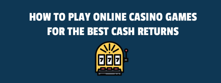 How to Play Online Casino Games for the Best Cash Returns ...